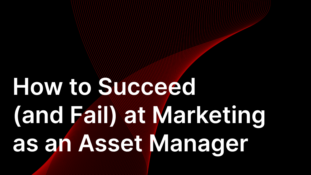 How to Succeed (and Fail) at Marketing as an Asset Manager